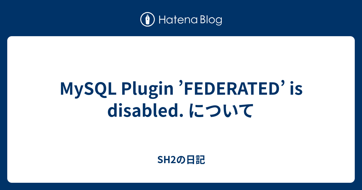 MySQL Plugin ’FEDERATED’ is disabled. について - SH2の日記