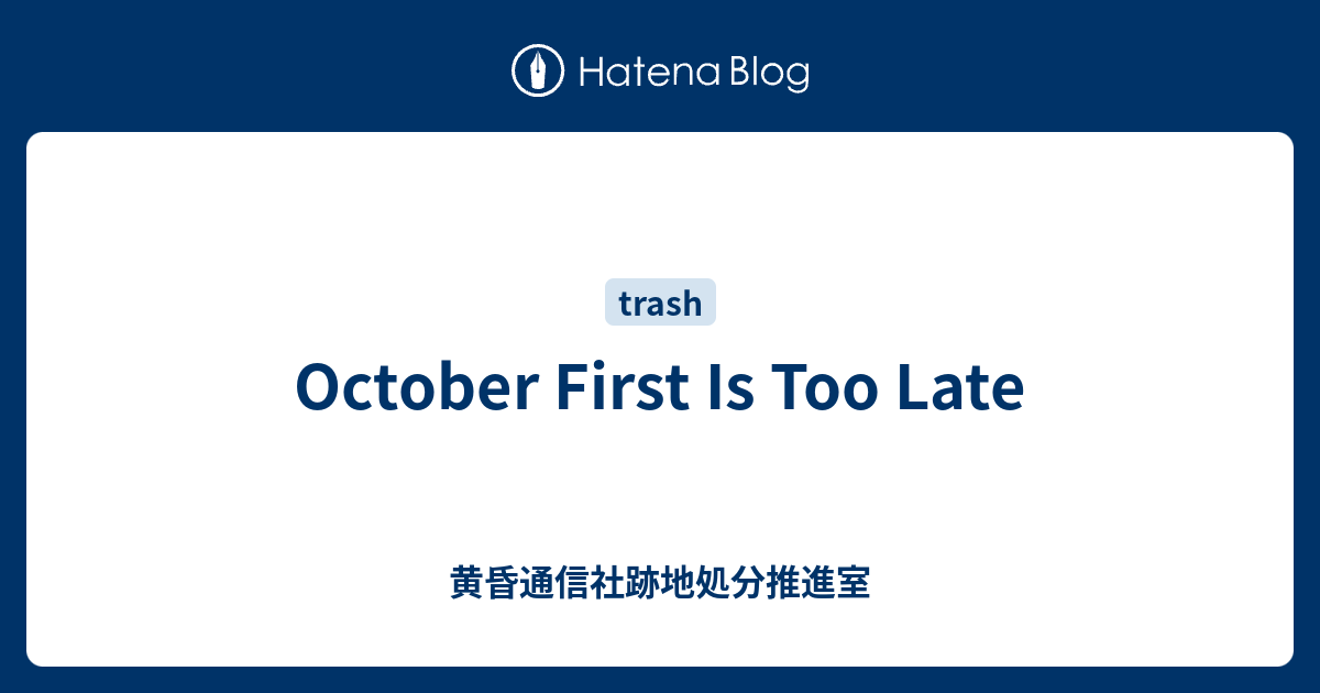 October First Is Too Late - 黄昏通信社跡地処分推進室