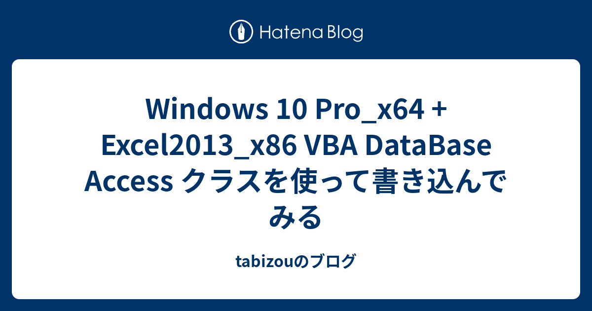Windows 10 Pro_x64 + Excel2013_x86 VBA DataBase Access クラスを使って書き込んでみる - tabizouのブログ