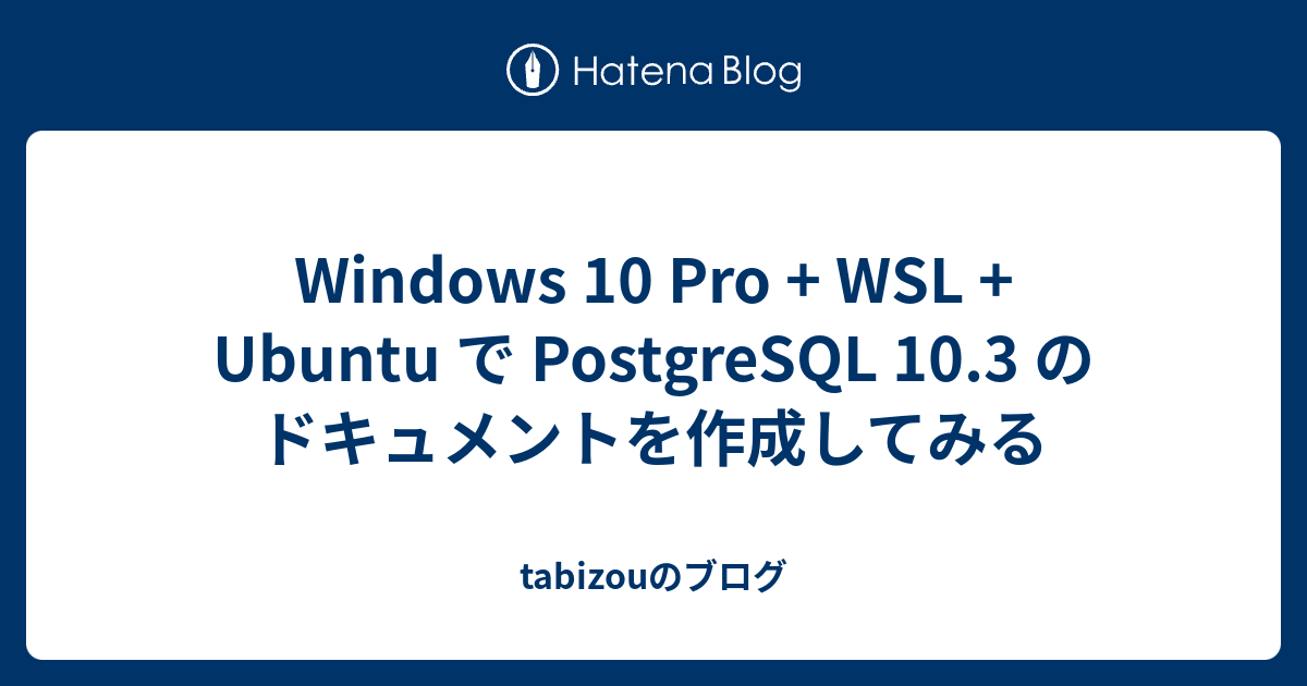 Windows 10 Pro + WSL + Ubuntu で PostgreSQL 10.3 のドキュメントを作成してみる - tabizouのブログ