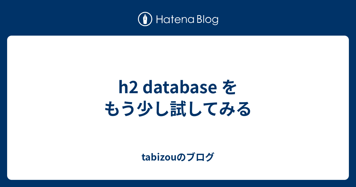 h2 database をもう少し試してみる - tabizouのブログ