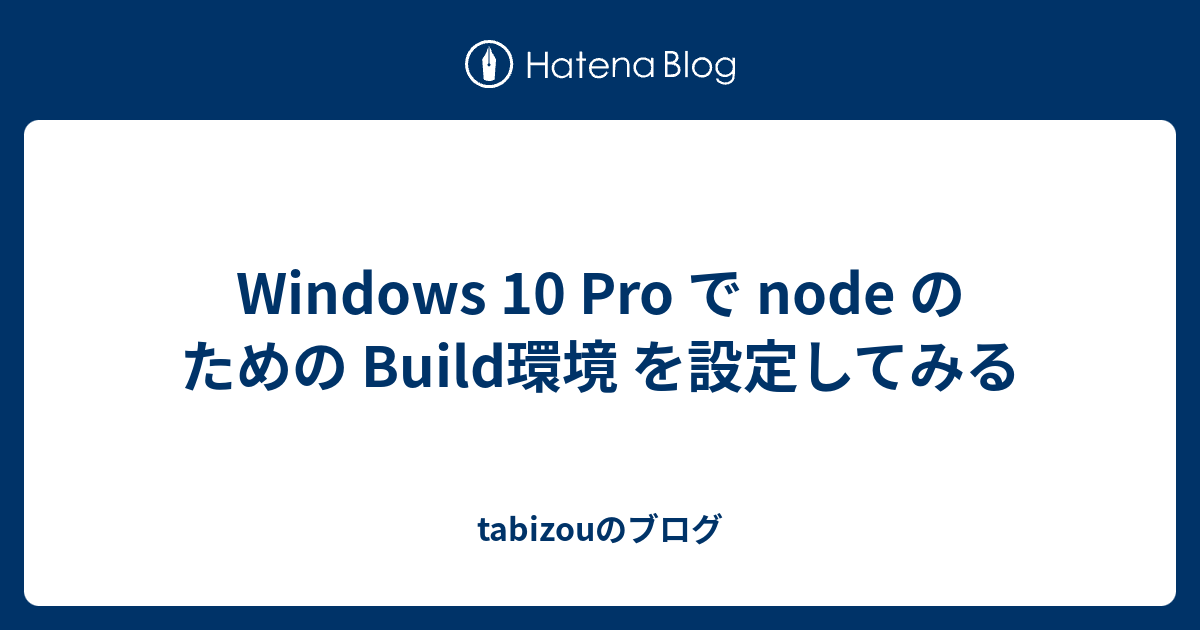 Windows 10 Pro で node のための Build環境 を設定してみる - tabizouのブログ