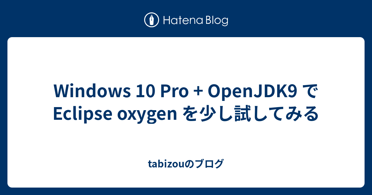 Windows 10 Pro + OpenJDK9 で Eclipse oxygen を少し試してみる - tabizouのブログ