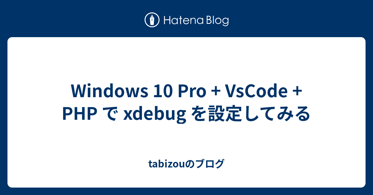 Windows 10 Pro + VsCode + PHP で xdebug を設定してみる - tabizouのブログ