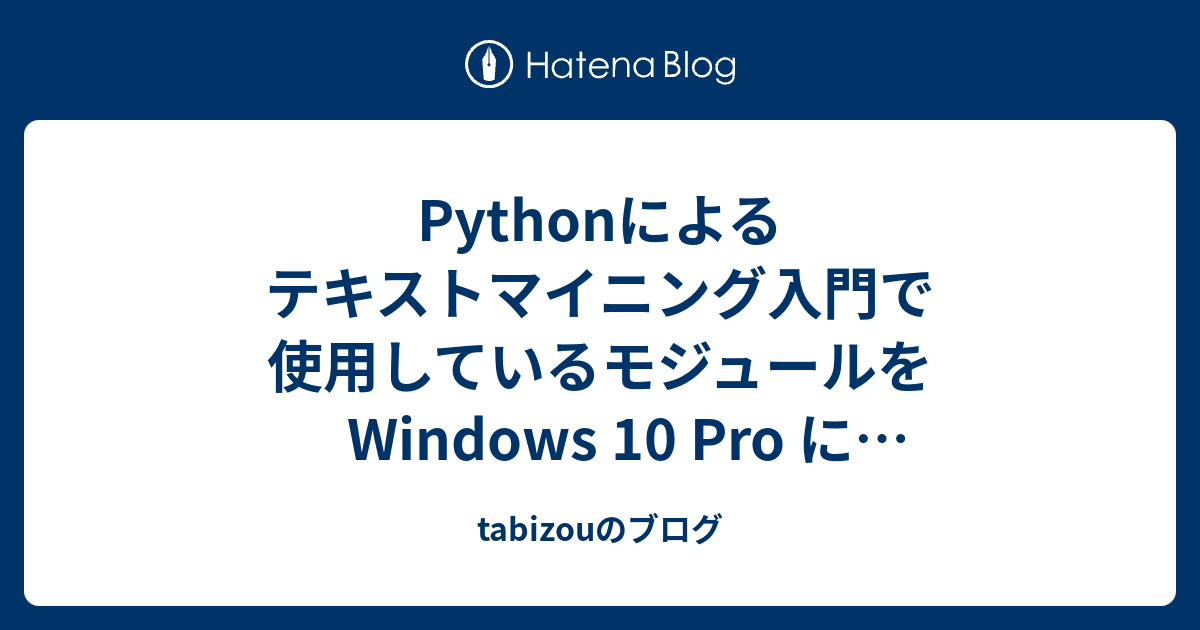 Pythonによるテキストマイニング入門で使用しているモジュールを Windows 10 Pro にインストールしてみる - tabizouのブログ