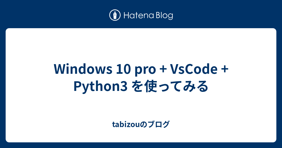 Windows 10 pro + VsCode + Python3 を使ってみる - tabizouのブログ