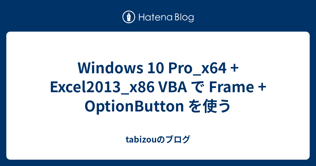 Windows 10 Pro_x64 + Excel2013_x86 VBA で Frame + OptionButton を使う - tabizouのブログ