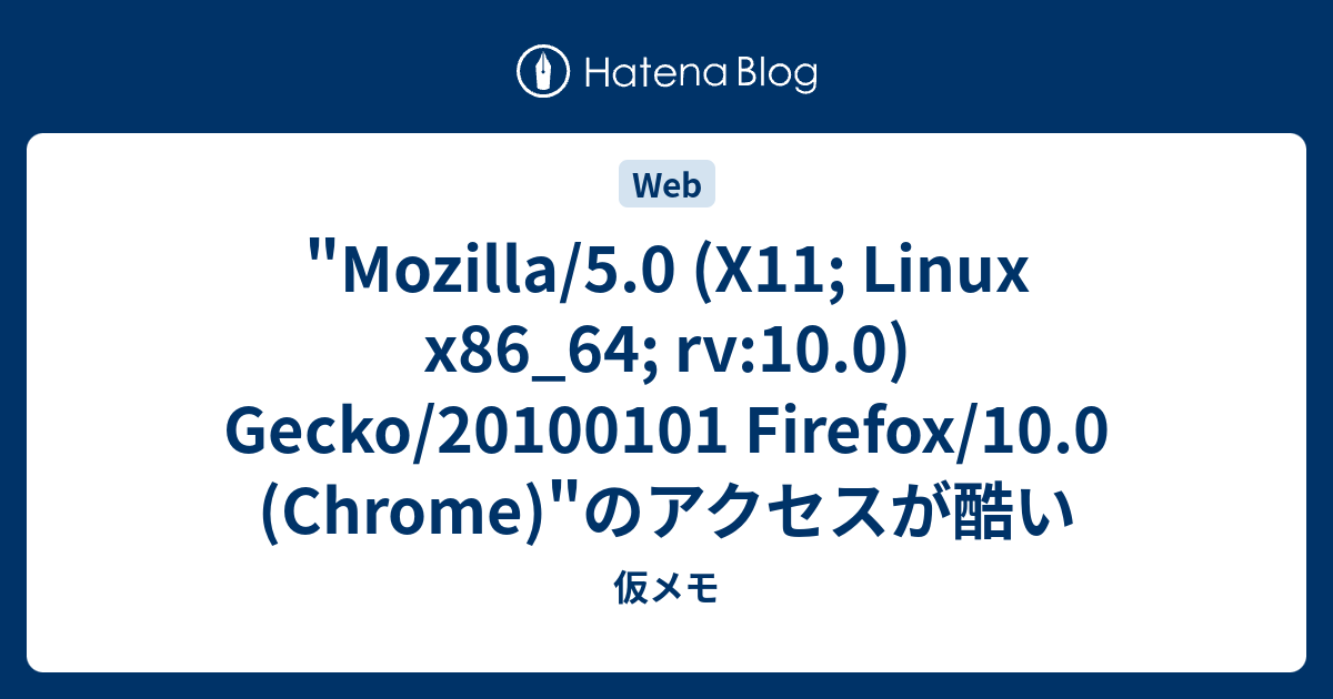 "Mozilla/5.0 (X11; Linux x86_64; rv:10.0) Gecko/20100101 Firefox/10.0 (Chrome)"のアクセスが酷い - 仮メモ