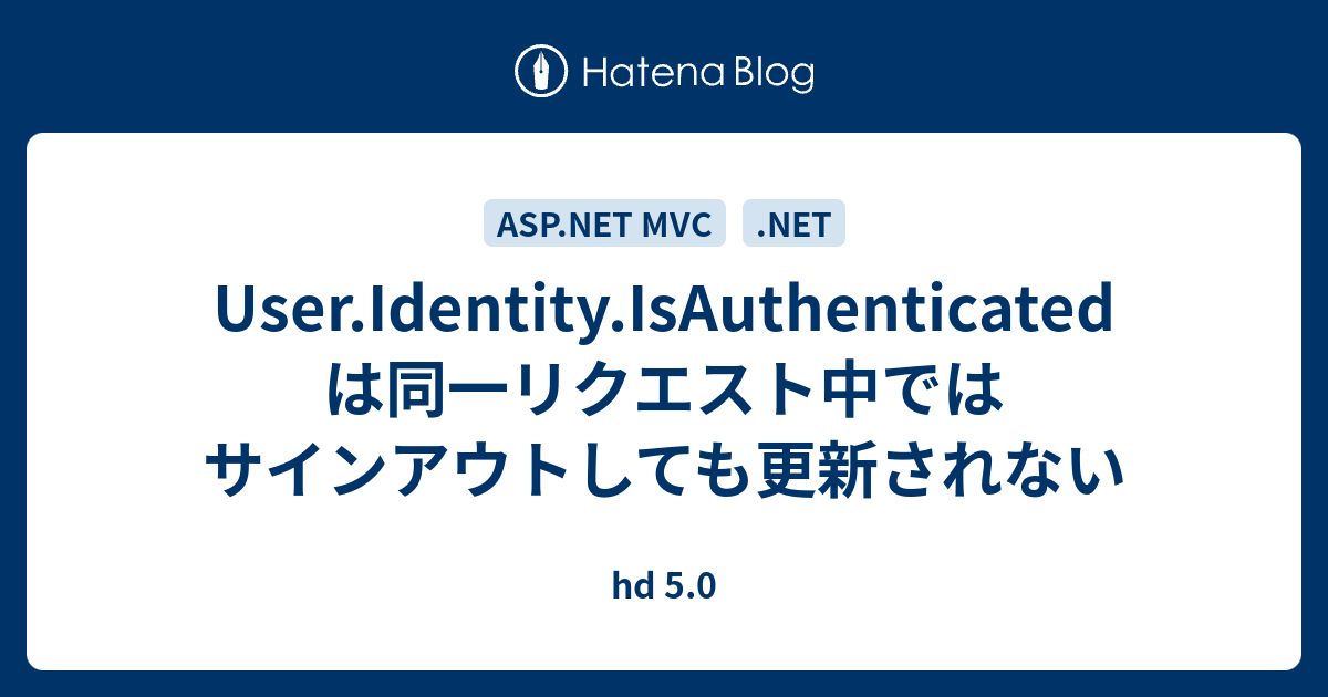 User.Identity.IsAuthenticated は同一リクエスト中ではサインアウトしても更新されない - hd 5.0