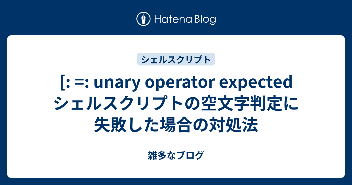unary operator expected シェルスクリプトの空文字判定に失敗した場合の対処法 - 雑多なブログ