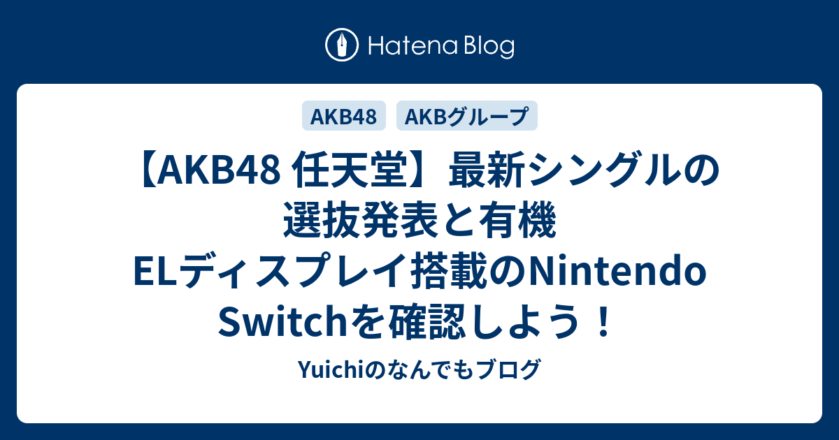 【AKB48 任天堂】最新シングルの選抜発表と有機ELディスプレイ搭載のNintendo Switchを確認しよう！ - Yuichiのなんでもブログ