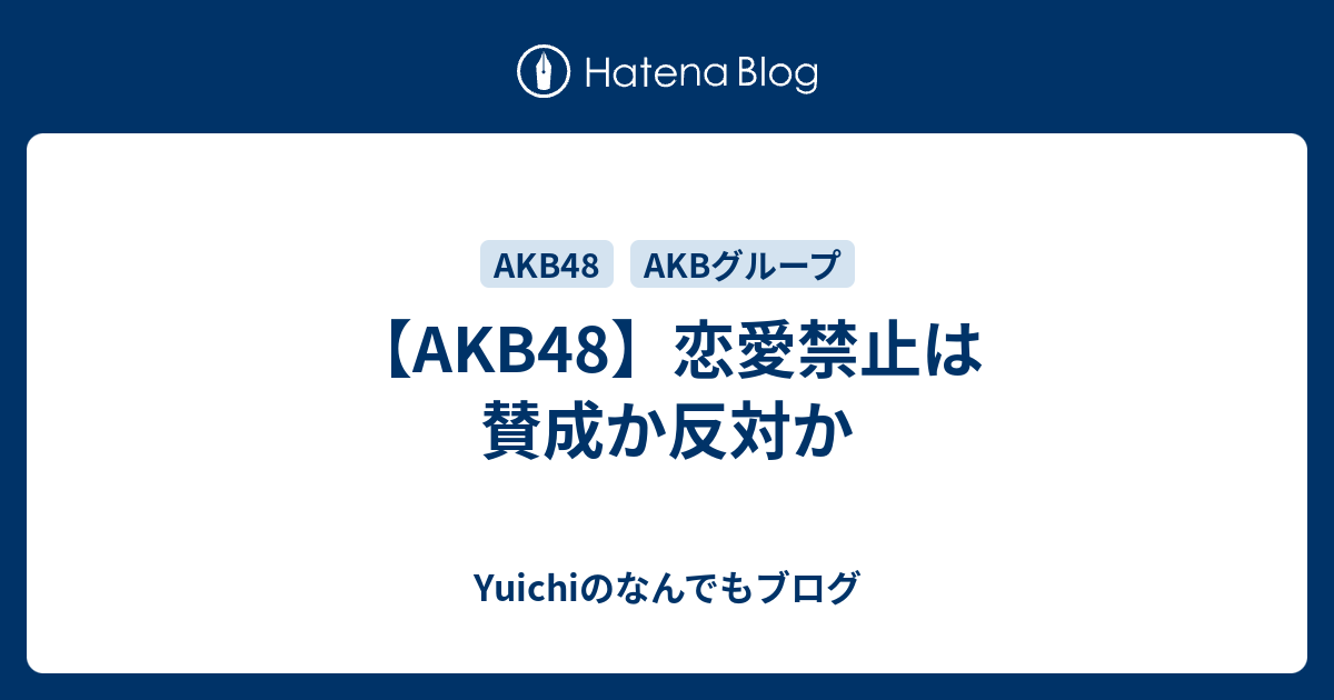 【AKB48】恋愛禁止は賛成か反対か - Yuichiのなんでもブログ