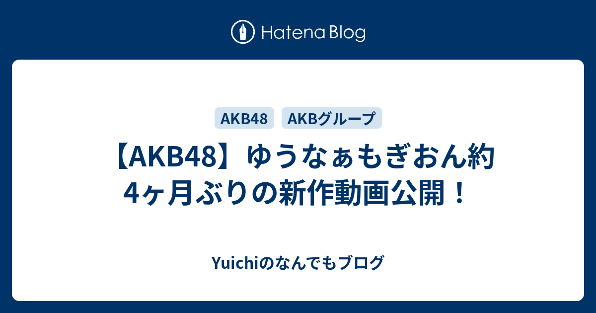 【AKB48】ゆうなぁもぎおん約4ヶ月ぶりの新作動画公開！ - Yuichiのなんでもブログ