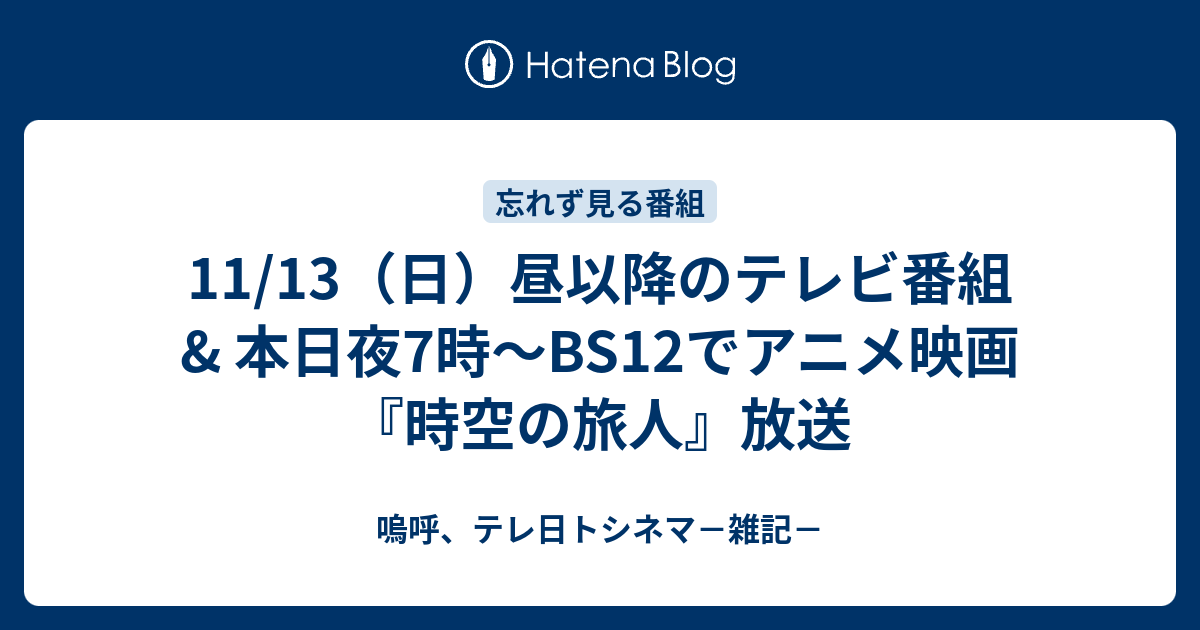 11/13（日）昼以降のテレビ番組 & 本日夜7時〜BS12でアニメ映画『時空の旅人』放送 - 嗚呼、テレ日トシネマ－雑記－