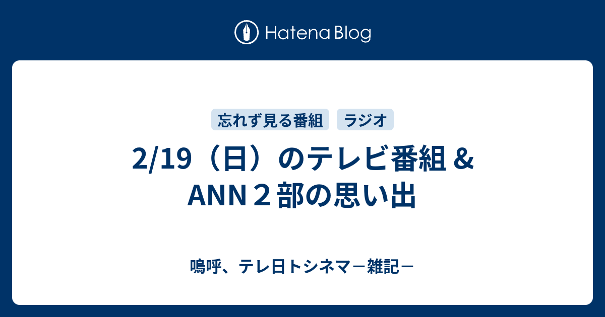 2/19（日）のテレビ番組 & ANN2部の思い出 - 嗚呼、テレ日トシネマ－雑記－