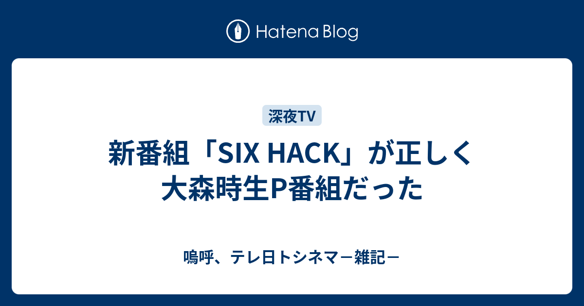 新番組「SIX HACK」が正しく大森時生P番組だった - 嗚呼、テレ日トシネマ－雑記－