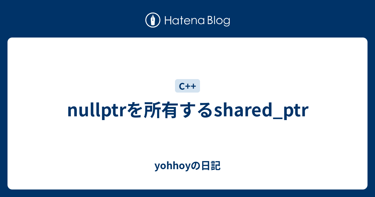nullptrを所有するshared_ptr - yohhoyの日記