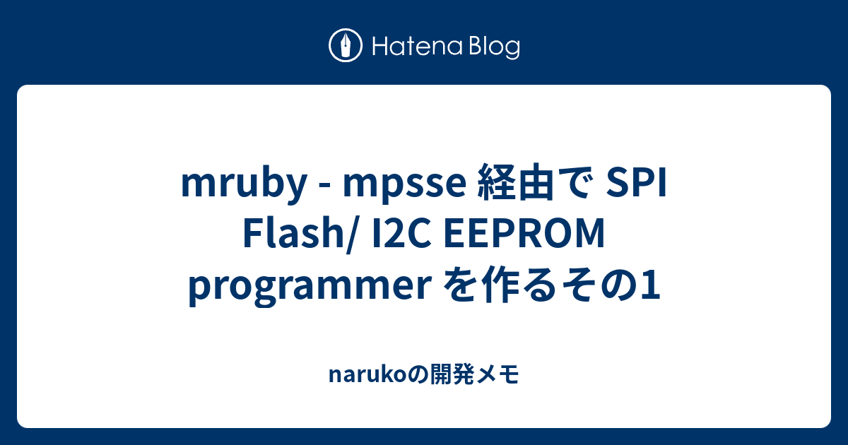 mruby - mpsse 経由で SPI Flash/ I2C EEPROM programmer を作るその1 - narukoの開発メモ