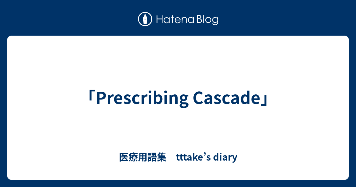 「Prescribing Cascade」 - 医療用語集 tttake’s diary