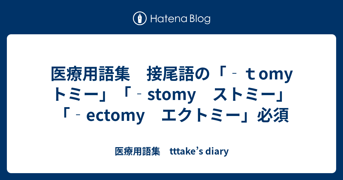 医療用語集 接尾語の「‐tomy トミー」「‐stomy ストミー」「‐ectomy エクトミー」必須 - 医療用語集 tttake’s diary
