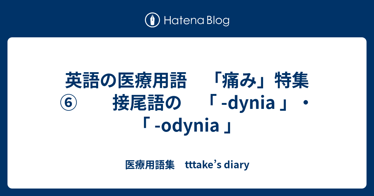 英語の医療用語 「痛み」特集 ⑥ 接尾語の 「 -dynia 」・「 -odynia 」 - 医療用語集 tttake’s diary