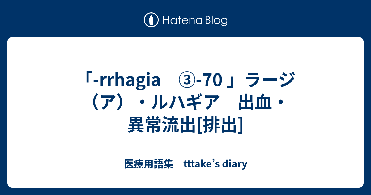 rrhagia ③-70 」ラージ（ア）・ルハギア 出血・異常流出[排出] - 医療用語集 tttake’s diary