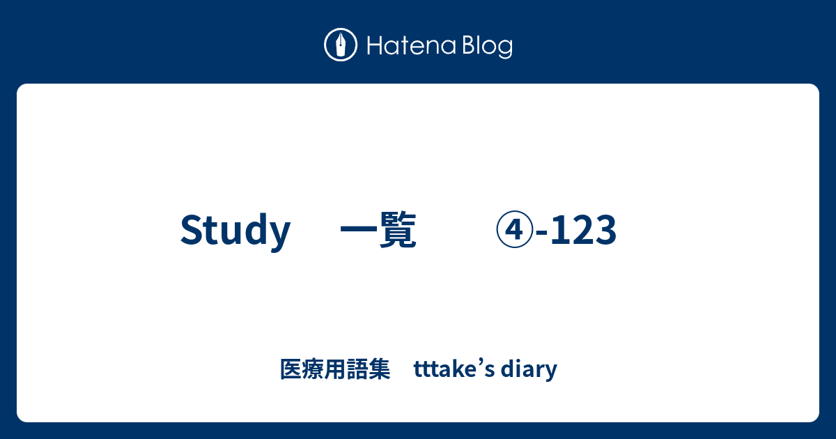Study 一覧 ④-123 - 医療用語集 tttake’s diary
