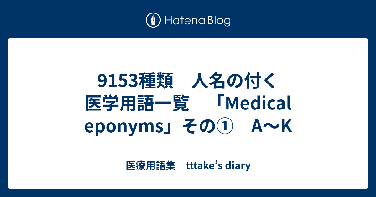 9153種類 人名の付く 医学用語一覧 「Medical eponyms」その① A～K - 医療用語集 tttake’s diary