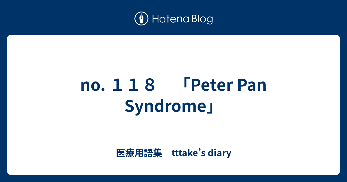 no. 118 「Peter Pan Syndrome」 - 医療用語集 tttake’s diary
