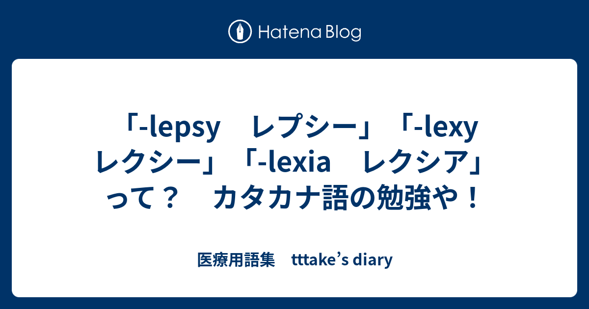 lepsy レプシー」「-lexy レクシー」「-lexia レクシア」って？ カタカナ語の勉強や！ - 医療用語集 tttake’s diary