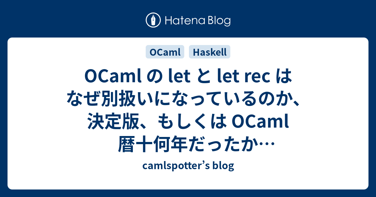 OCaml の let と let rec はなぜ別扱いになっているのか、決定版、もしくは OCaml 暦十何年だったか忘れたけど仕事で ...