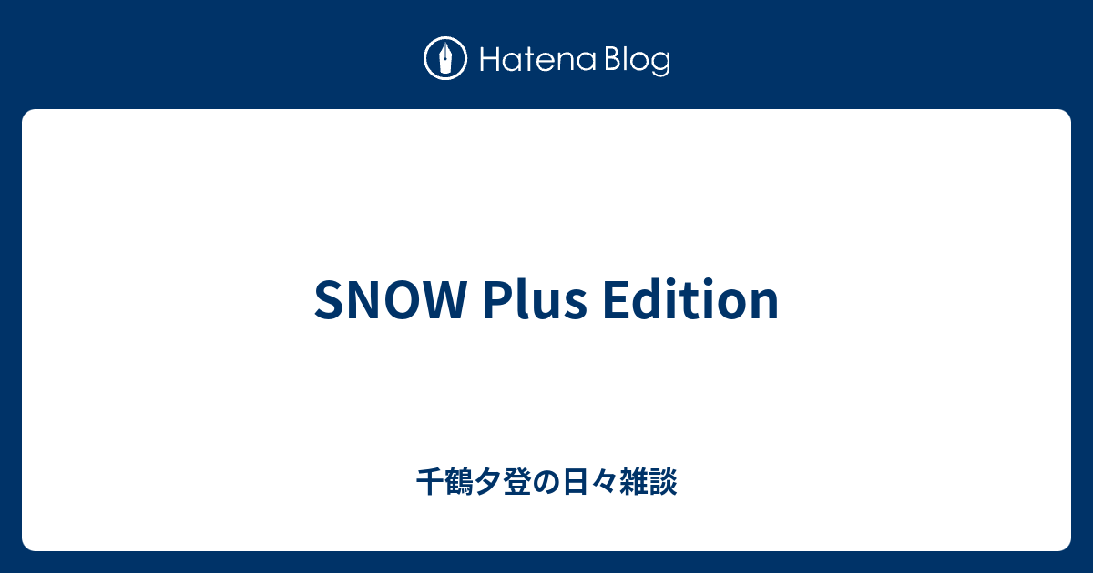 SNOW Plus Edition - 千鶴夕登の日々雑談