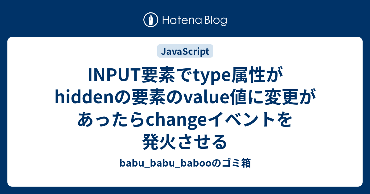 INPUT要素でtype属性がhiddenの要素のvalue値に変更があったらchangeイベントを発火させる - babu_babu ...
