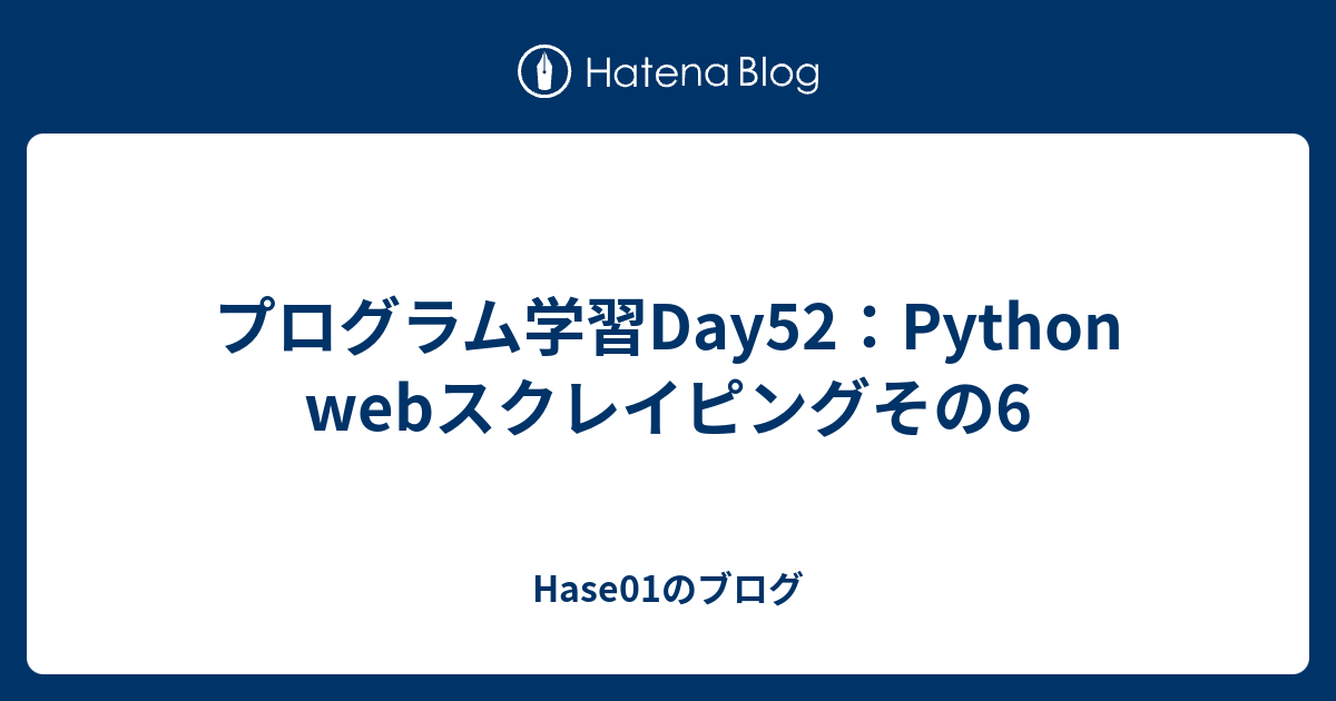 プログラム学習Day52：Python webスクレイピングその6 - Hase01のブログ