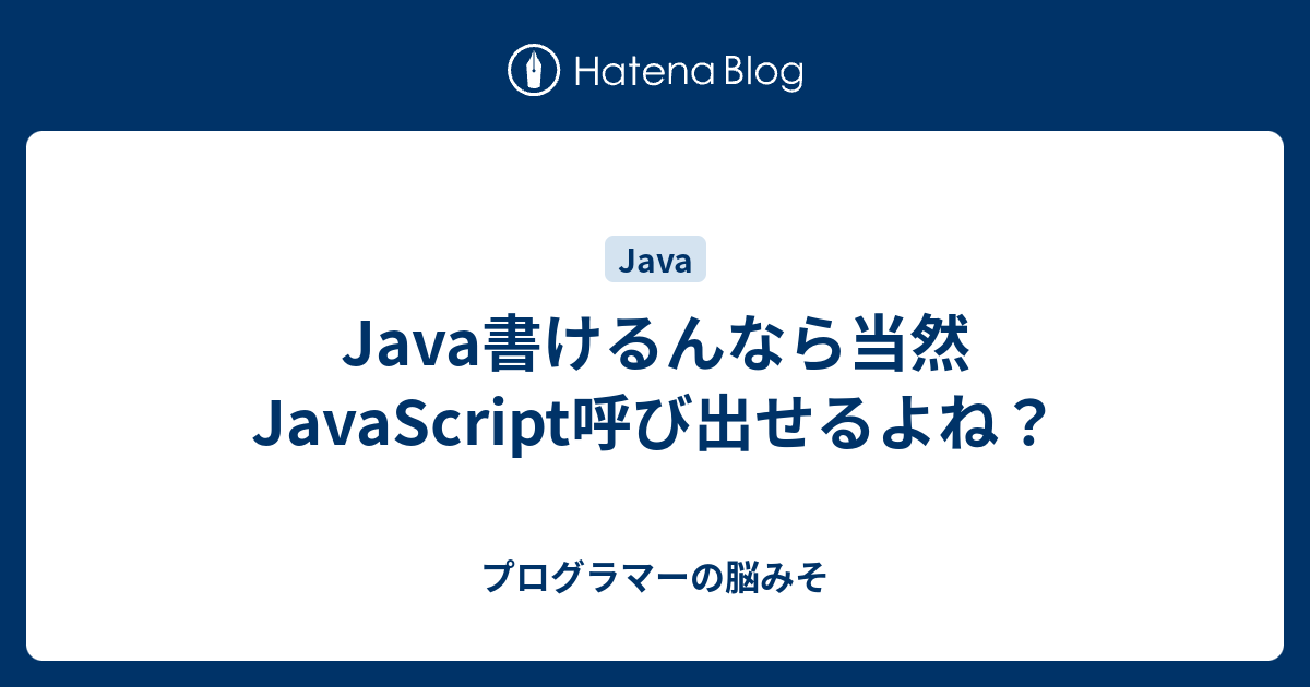 Java書けるんなら当然JavaScript呼び出せるよね？ - プログラマーの脳みそ