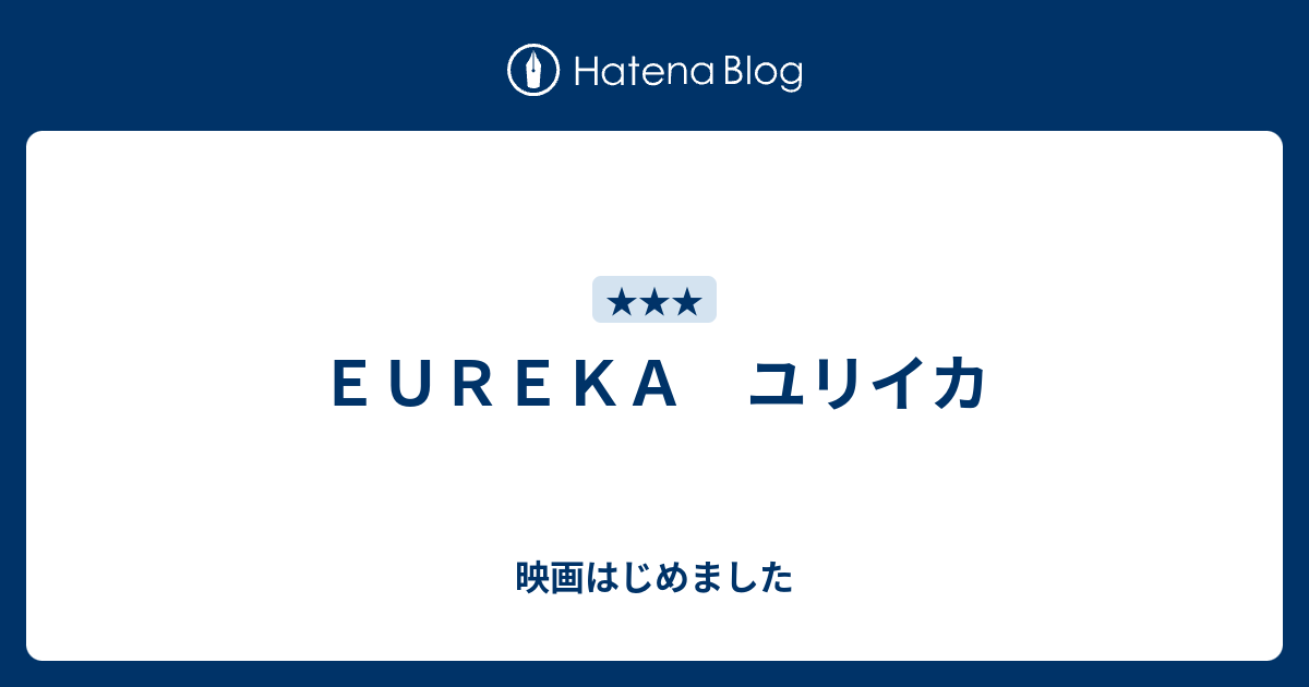 EUREKA ユリイカ - 映画はじめました
