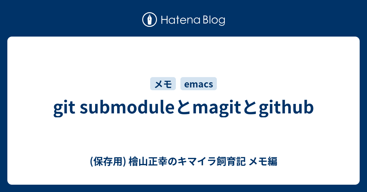 git submoduleとmagitとgithub - (保存用) 檜山正幸のキマイラ飼育記 メモ編