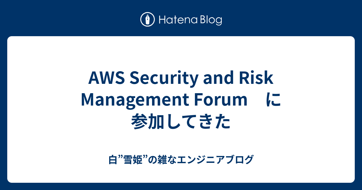 AWS Security and Risk Management Forum に参加してきた - 白”雪姫”の雑なエンジニアブログ