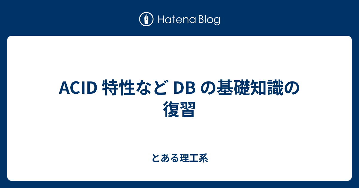 ACID 特性など DB の基礎知識の復習 - とある理工系