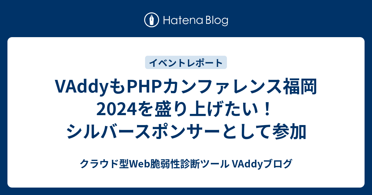 VAddyもPHPカンファレンス福岡2024を盛り上げたい！シルバースポンサーとして参加 - クラウド型Web脆弱性診断ツール VAddyブログ