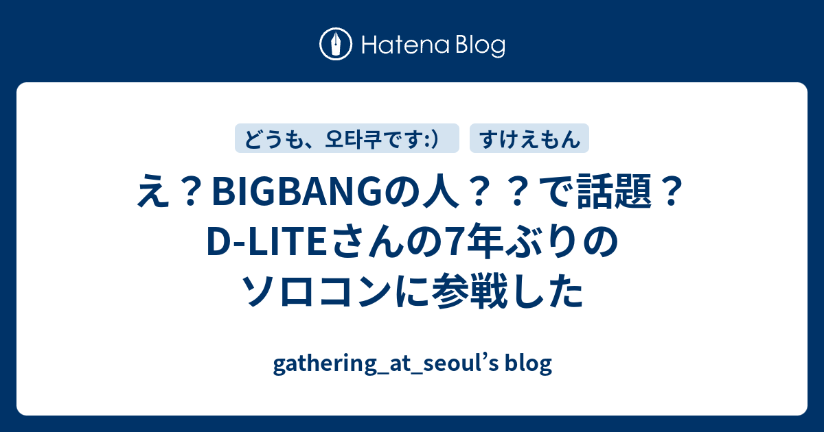 え？BIGBANGの人？？で話題？D-LITEさんの7年ぶりのソロコンに参戦した - gathering_at_seoul’s blog