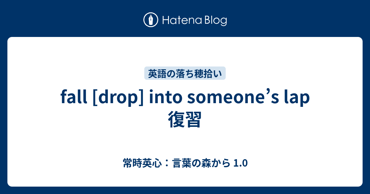 fall [drop] into someone’s lap 復習 - 常時英心：言葉の森から 1.0