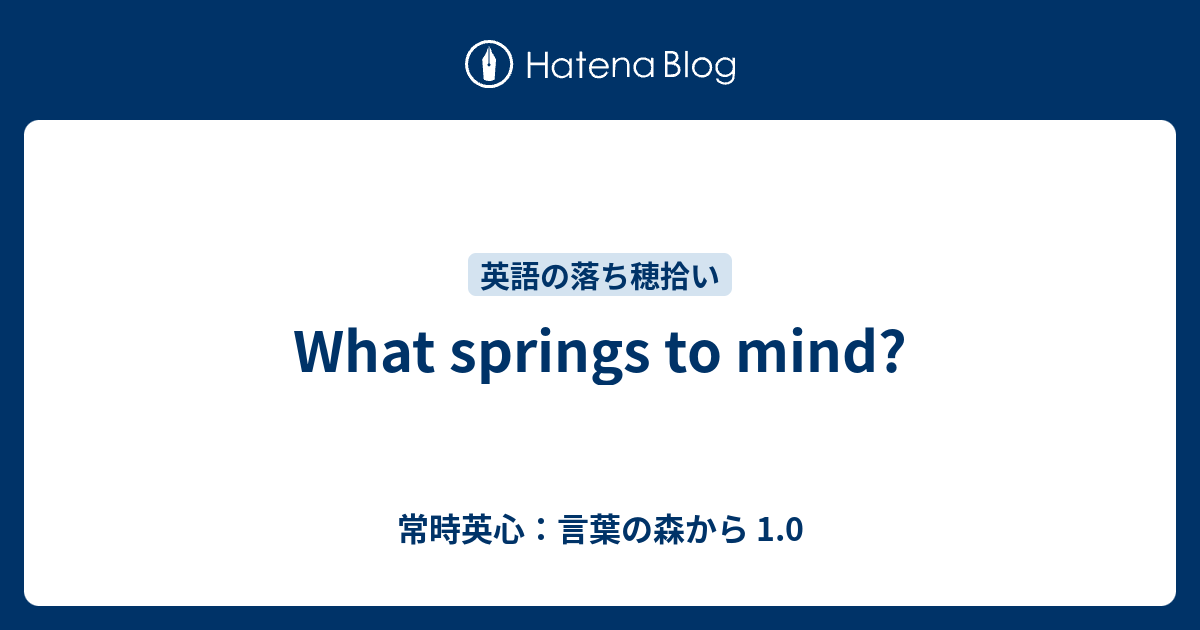 What springs to mind? - 常時英心：言葉の森から 1.0