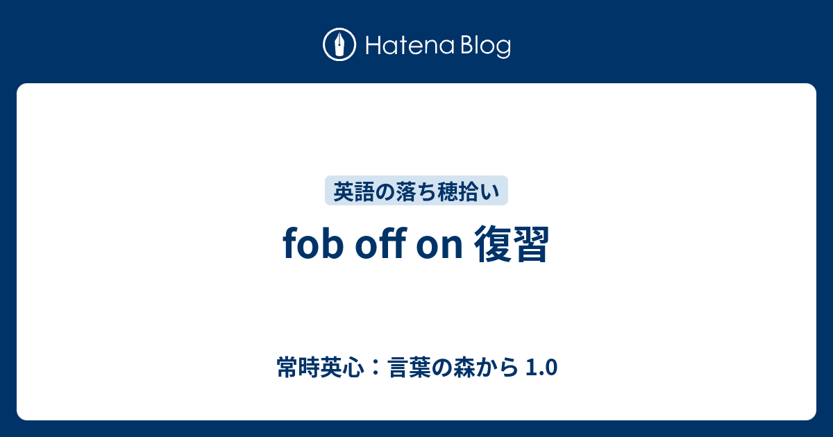 fob off on 復習 - 常時英心：言葉の森から 1.0