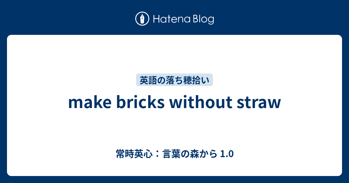 make bricks without straw - 常時英心：言葉の森から 1.0