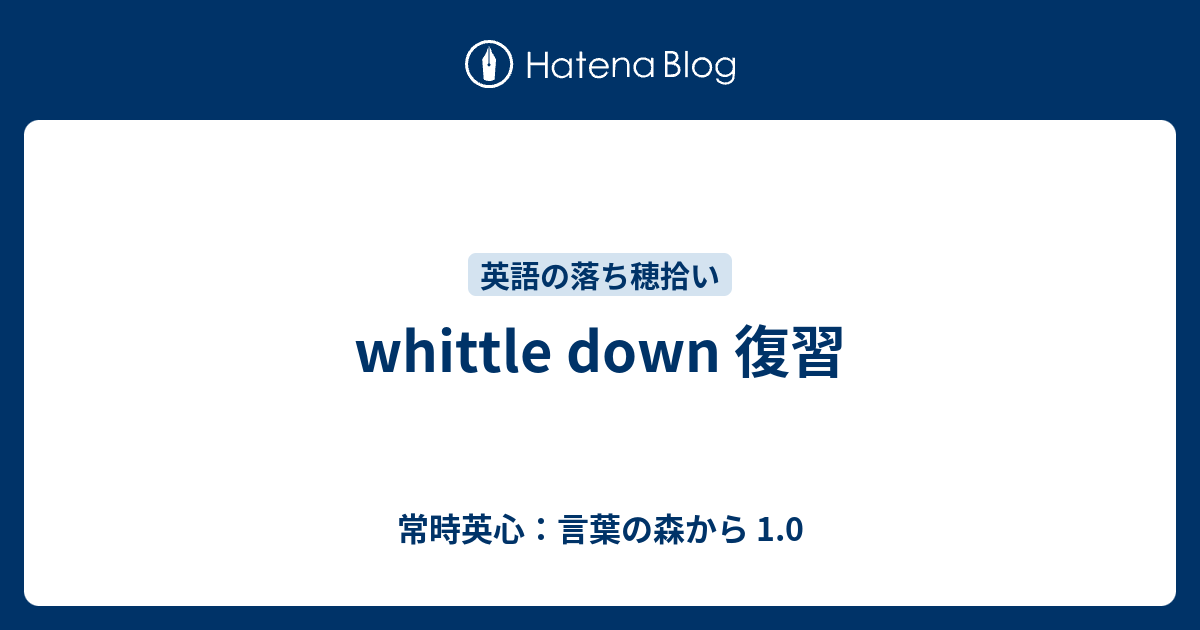 whittle down 復習 - 常時英心：言葉の森から 1.0