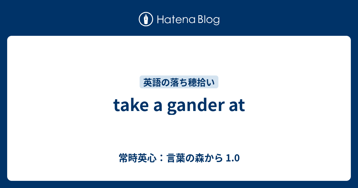 take a gander at - 常時英心：言葉の森から 1.0