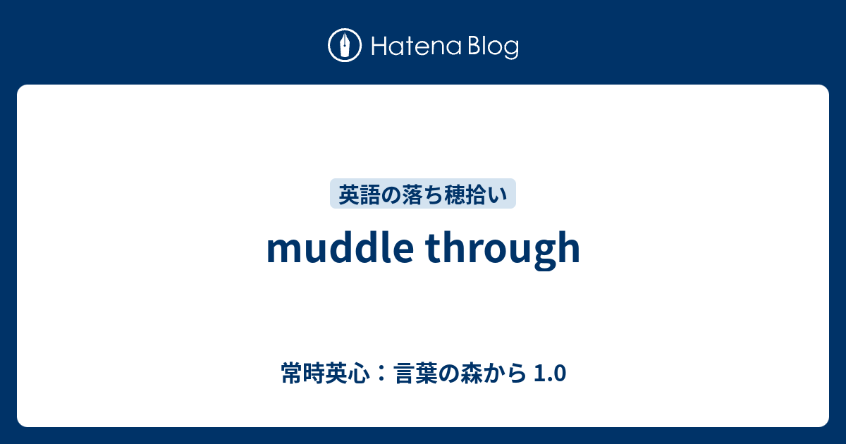 muddle through - 常時英心：言葉の森から 1.0