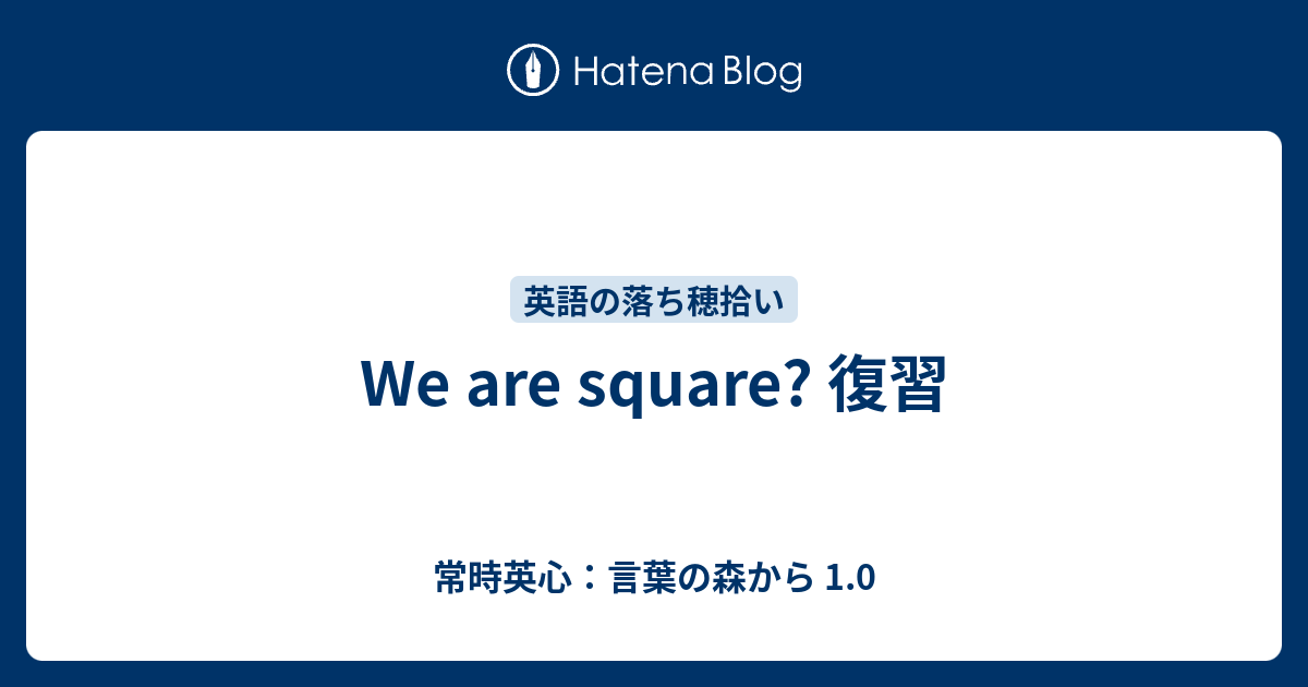 We are square? 復習 - 常時英心：言葉の森から 1.0