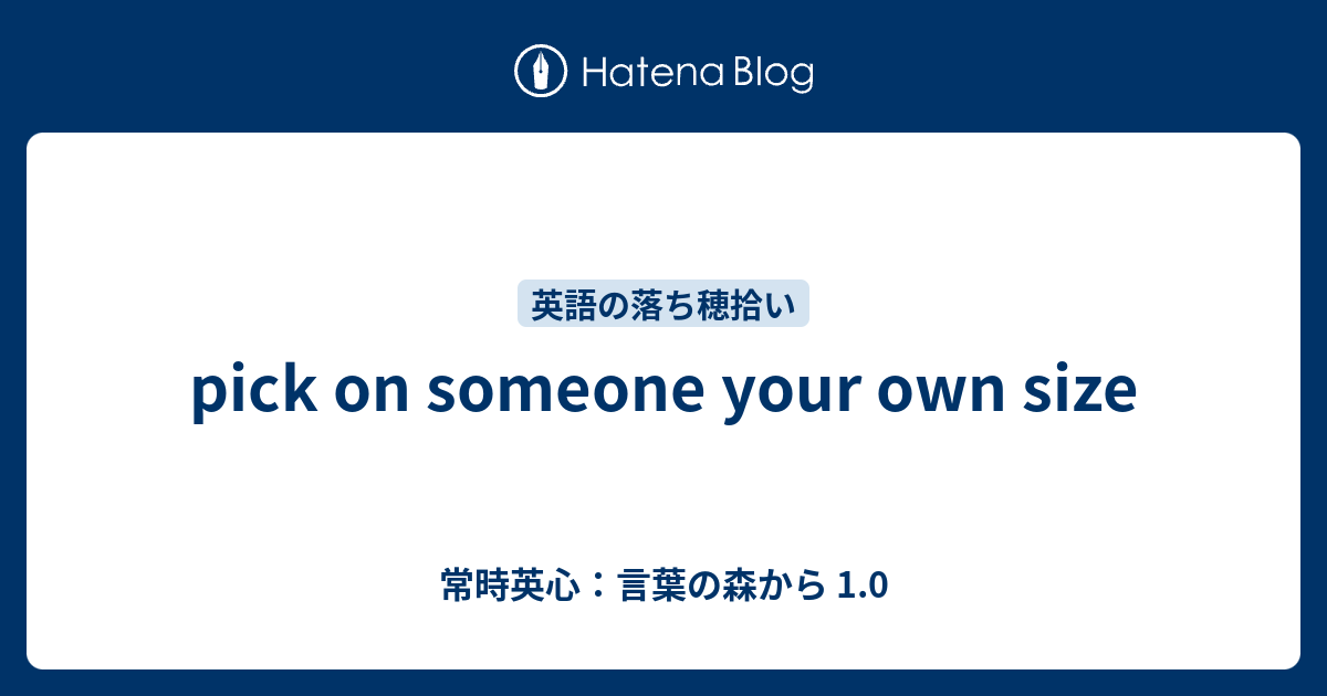 pick on someone your own size - 常時英心：言葉の森から 1.0